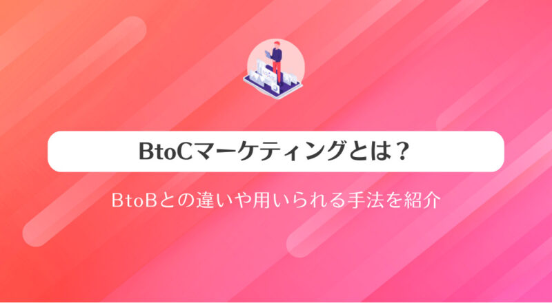 BtoCマーケティングとは？BtoBとの違いや用いられる手法を紹介 | CXin（シーエックスイン）